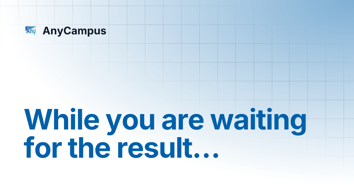 While you are waiting for the result… | AnyCampus